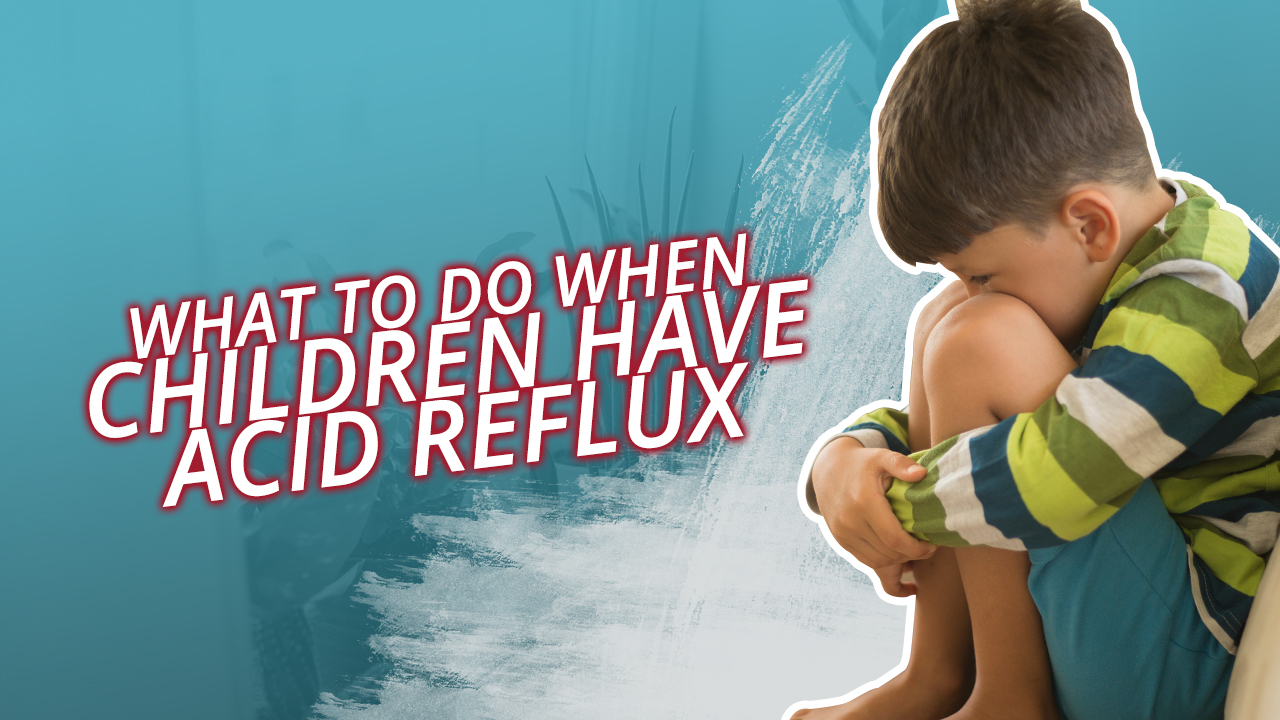 What To Do When Children Have Acid Reflux - Healing Unleashed